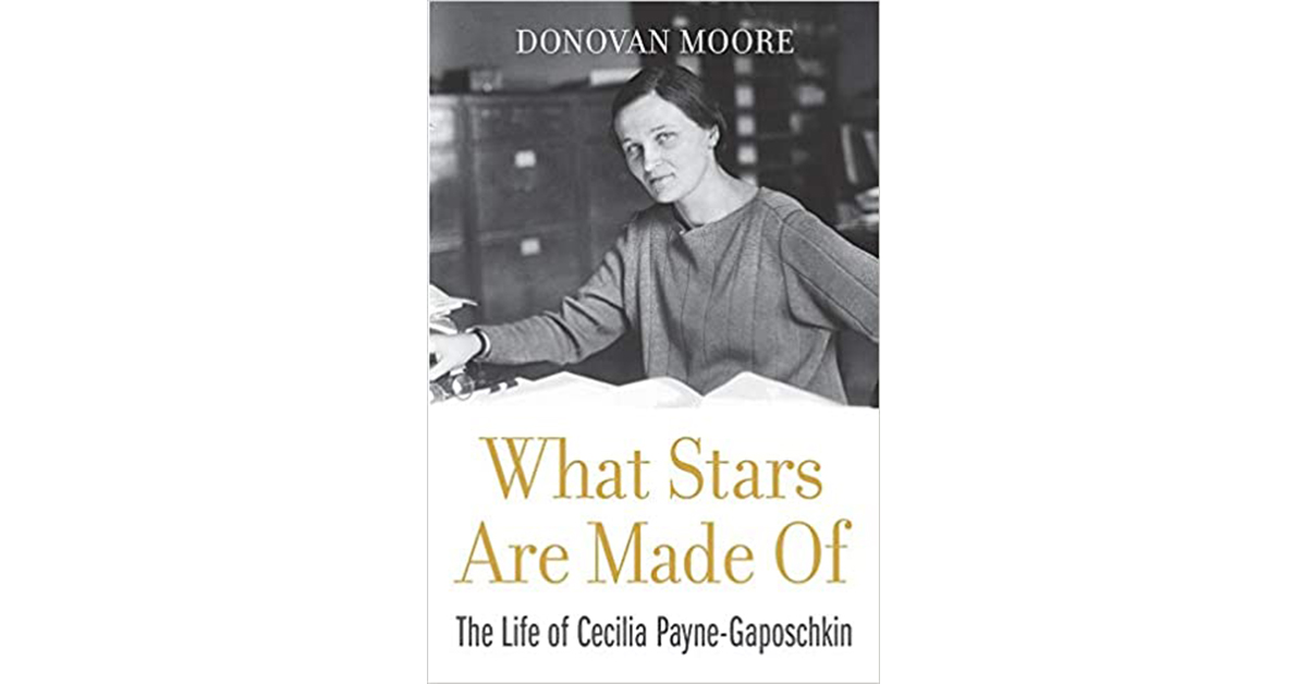 Book Review – What Stars Are Made Of: The Life Of Cecilia Payne-Gaposchkin, Donovan Moore, 2020 ...